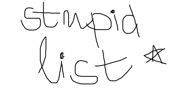 This Is a Stupid List 1 Wanted to Make